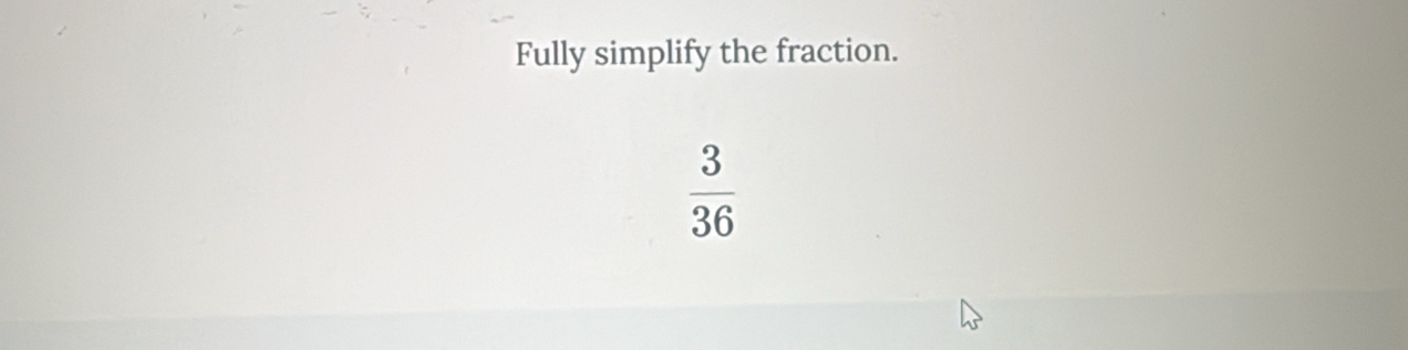 Solved: Fully simplify the fraction. 3/36 [Math]