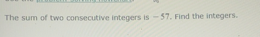 Solved: The sum of two consecutive integers is — 57. Find the integers. [Math]
