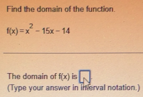 Solved: Find the domain of the function. f(x)=x^2-15x-14 The domain of ...