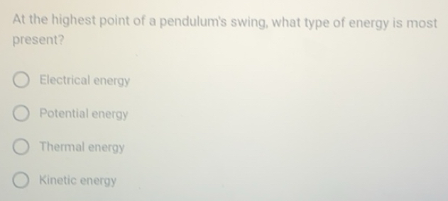 Solved: At the highest point of a pendulum's swing, what type of energy ...