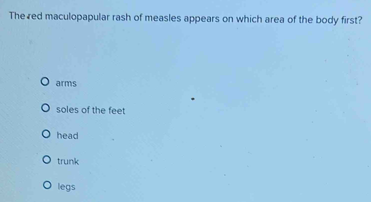 Solved: Thered maculopapular rash of measles appears on which area of ...
