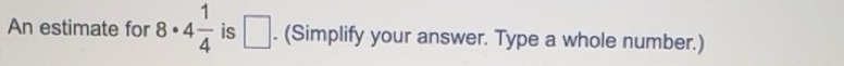 Solved: An estimate for 8· 4 1/4 is . (Simplify your answer. Type a ...