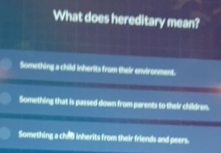 Solved: What does hereditary mean? Something a child inherits from ...