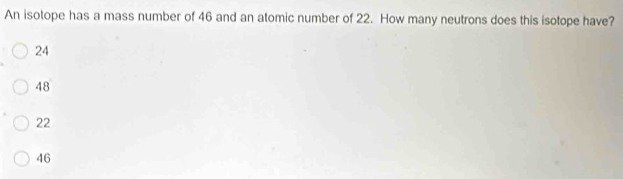 Solved: An isotope has a mass number of 46 and an atomic number of 22. How many neutrons does ...