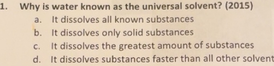 Solved: Why is water known as the universal solvent? (2015) a. It ...