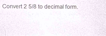 Solved: Convert 2 5/8 to decimal form. [Math]