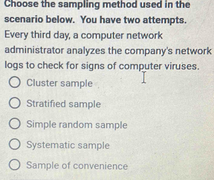 Solved: Choose the sampling method used in the scenario below. You have two attempts. Every ...
