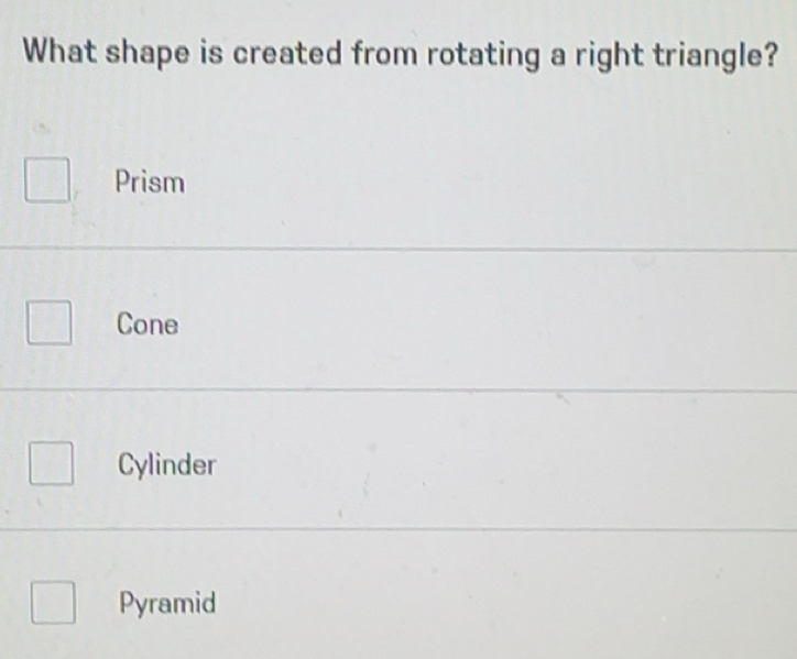 Solved: What shape is created from rotating a right triangle? Prism ...