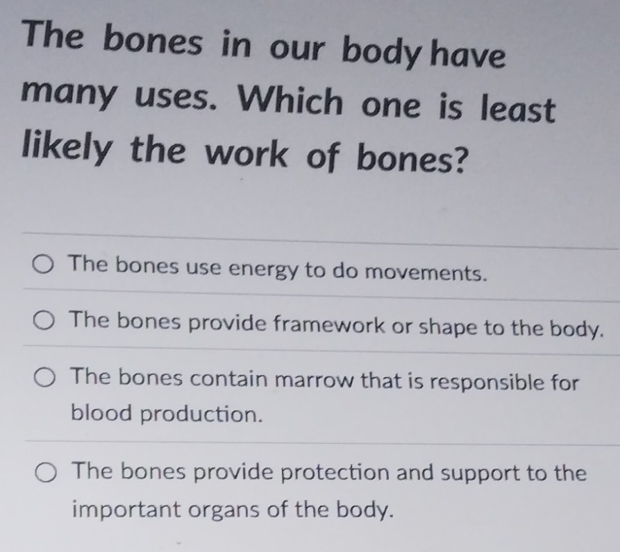 Solved: The bones in our body have many uses. Which one is least likely ...