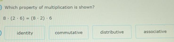 Solved: Which property of multiplication is shown? 8· (2· 6)=(8· 2)· 6 ...