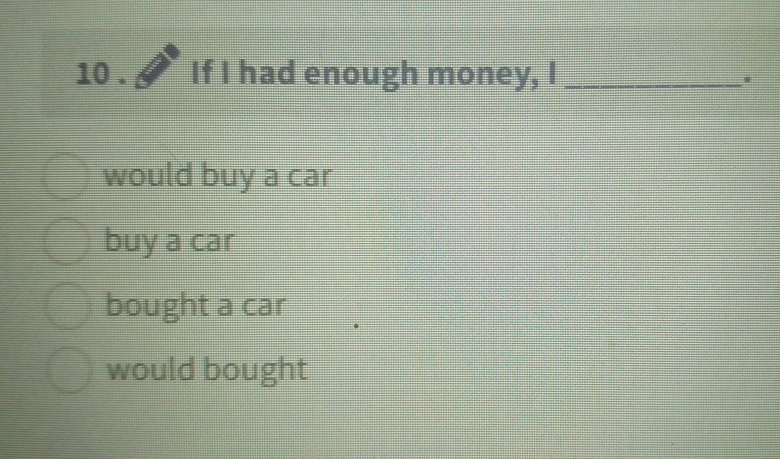 Resuelto:10 . If I had enough money, I_ * would buy a car buy a car ...