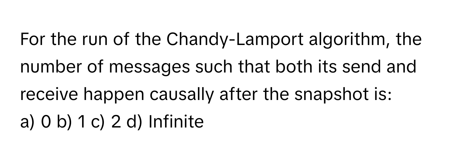 Solved: For the run of the Chandy-Lamport algorithm, the number of ...