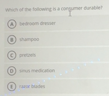 Solved: Which of the following is a consumer durable? A bedroom dresser ...