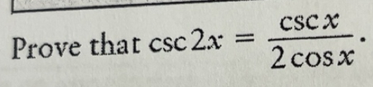 Solved: Prove that csc 2x= csc x/2cos x . [Math]