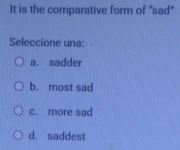 Resuelto:It is the comparative form of 'sad" Seleccione una: a. sadder ...