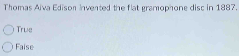 Solved: Thomas Alva Edison invented the flat gramophone disc in 1887 ...