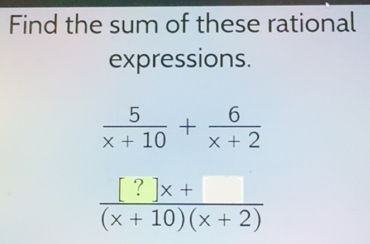 Solved: Find the sum of these rational expressions. 5/x+10 + 6/x+2 ...