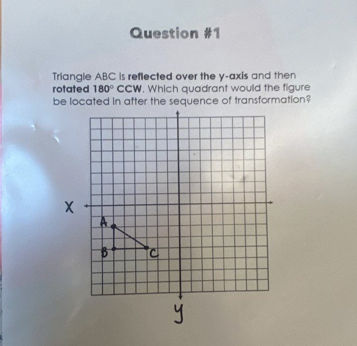 Solved: Triangle ABC is reflected over the y-axis and then rotated 180° CCW. Which quadrant ...