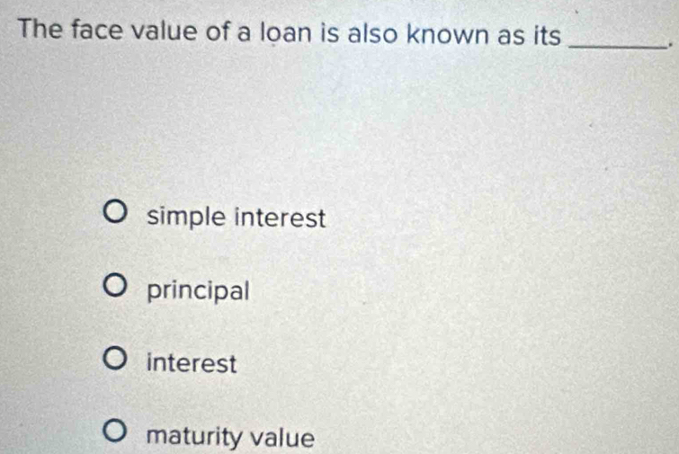Solved: The face value of a loan is also known as its_ . simple ...