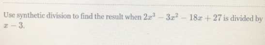 Solved: Use synthetic division to find the result when 2x^3-3x^2-18x+27 is divided by x-3. [Math]