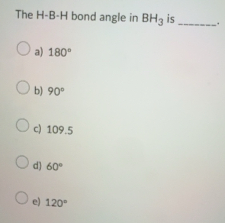 Solved: The H-B-H bond angle in BH_3 is_ . a) 180° b) 90° c) 109.5 d ...