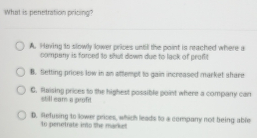 Solved: What is penetration pricing? A. Having to slowly lower prices ...