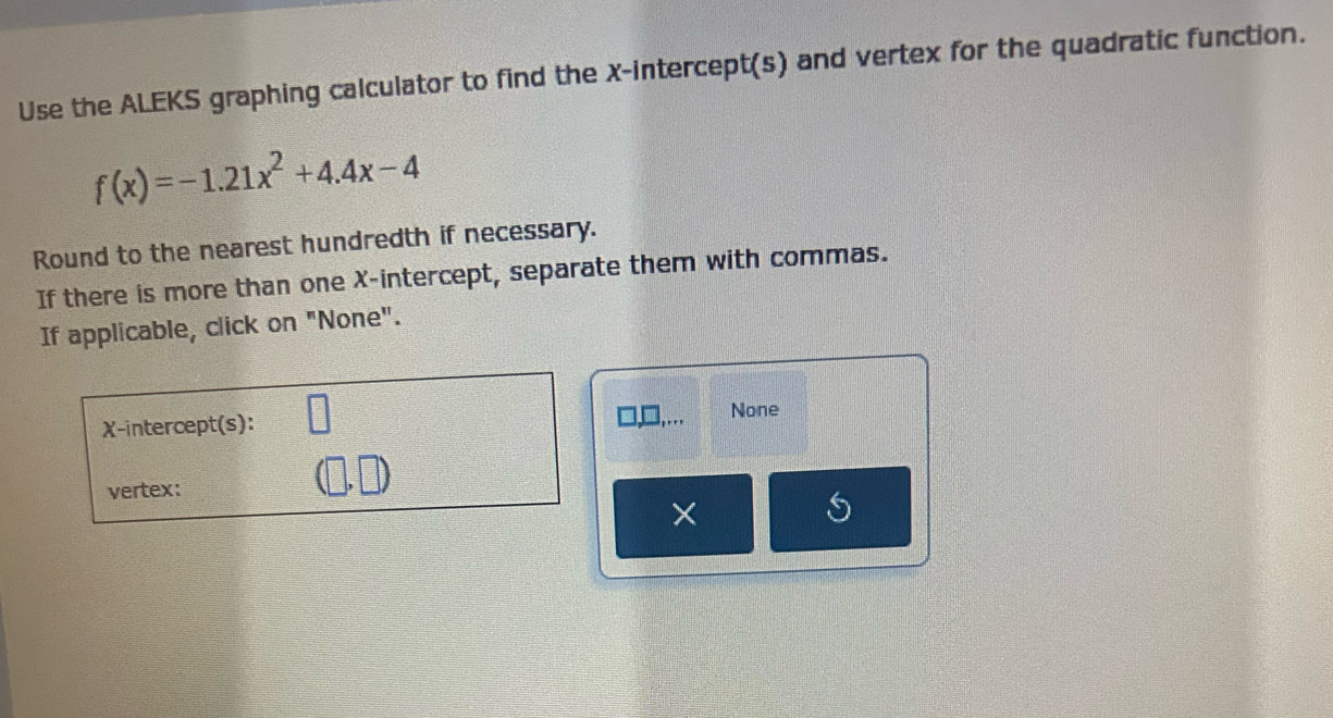 Solved: Use the ALEKS graphing calculator to find the X-intercept(s ...