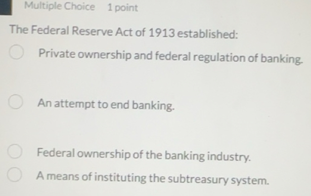 Solved: The Federal Reserve Act of 1913 established: Private ownership ...