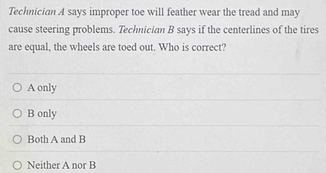 Solved: Technician A says improper toe will feather wear the tread and ...