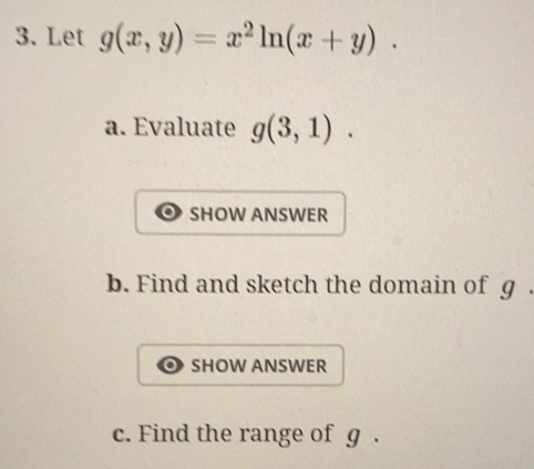 Solved: Let g(x,y)=x^2ln (x+y). a. Evaluate g(3,1). SHOW ANSWER b. Find and sketch the domain o ...