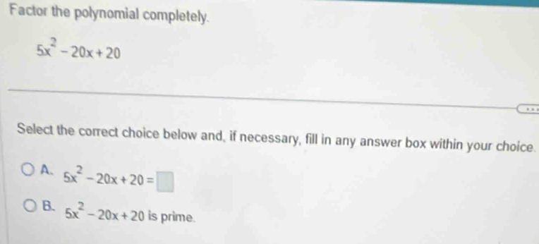 Solved: Factor the polynomial completely. 5x^2-20x+20 Select the ...