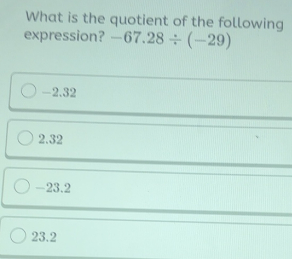 Solved: What is the quotient of the following expression? -67.28/ (-29 ...