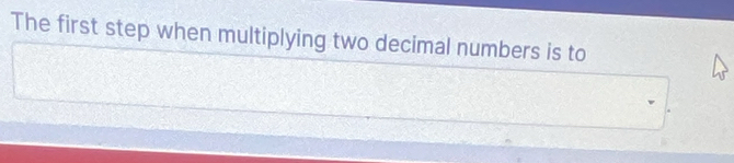 Solved: The first step when multiplying two decimal numbers is to [Math]