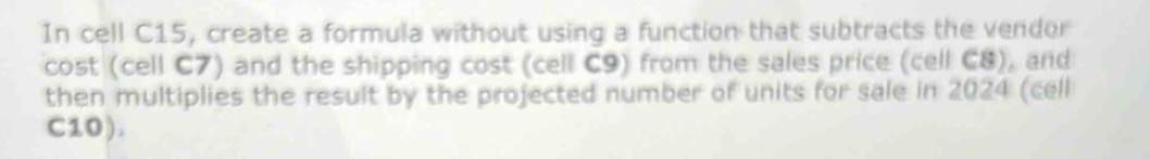 Solved: In cell C15, create a formula without using a function that subtracts the vendor cost ...