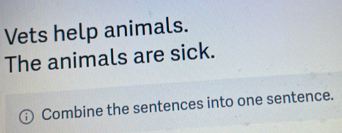Solved: Vets help animals. The animals are sick. Combine the sentences ...