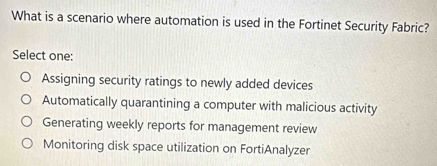 Solved: What is a scenario where automation is used in the Fortinet Security Fabric? Select one ...