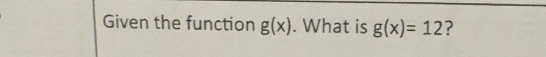 Solved: Given the function g(x). What is g(x)=12 ? [Math]