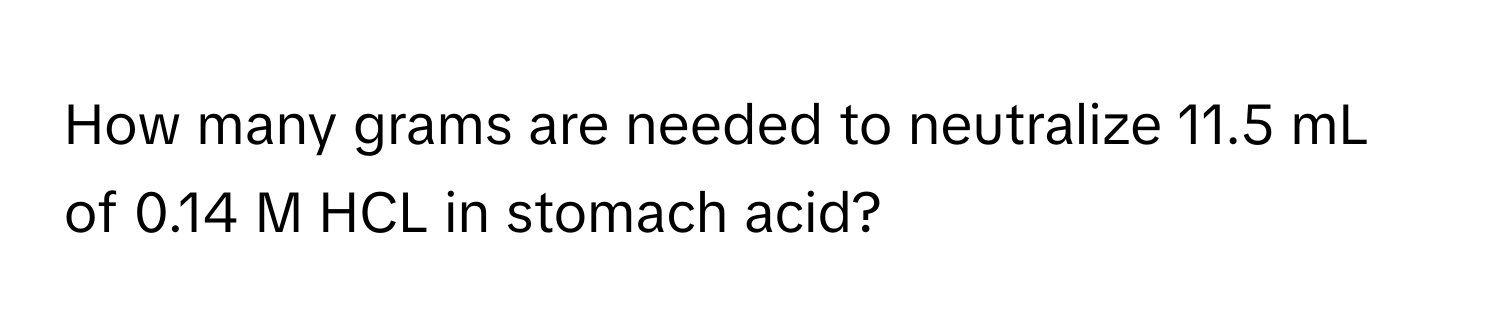 Solved: How many grams are needed to neutralize 11.5 mL of 0.14 M HCL in stomach acid? [Chemistry]