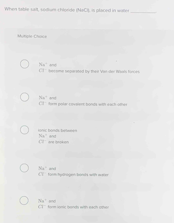 Solved: When table salt, sodium chloride (NaCl), is placed in water __. Multiple Choice Na^+ and ...