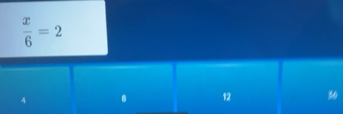 Solved: x/6 =2 4 B 12 36 [Math]