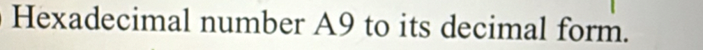 تم الحل:Hexadecimal number A9 to its decimal form.