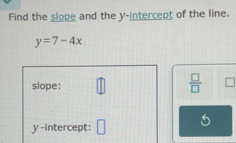 Solved: Find the slope and the y-intercept of the line. y=7-4x slope ...