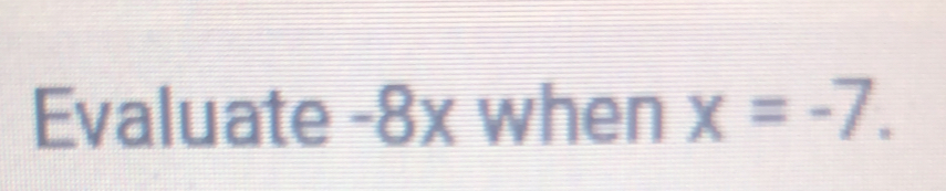 Solved: Evaluate -8x when x=-7. [Math]