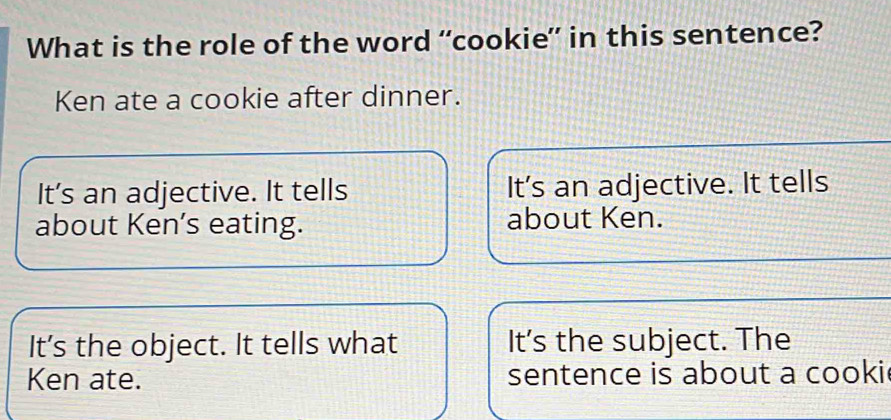 Solved: What is the role of the word “cookie” in this sentence? Ken ate ...