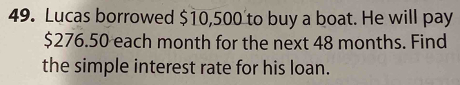 Solved: Lucas borrowed $10,500 to buy a boat. He will pay $276.50 each ...