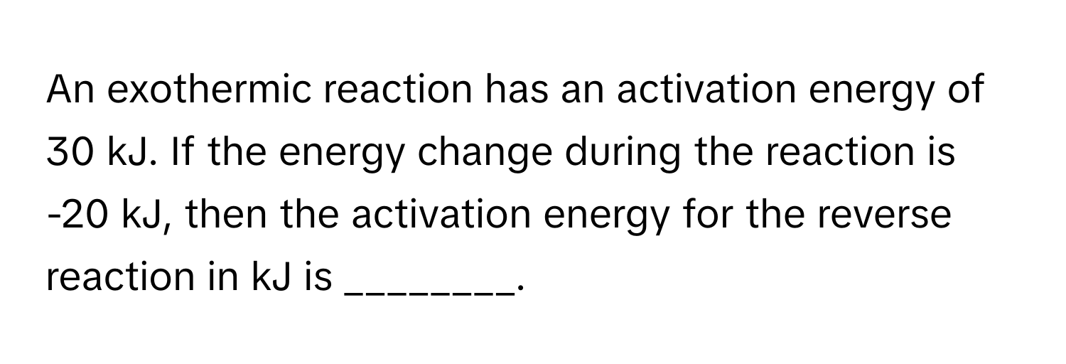 Solved: An exothermic reaction has an activation energy of 30 kJ. If ...