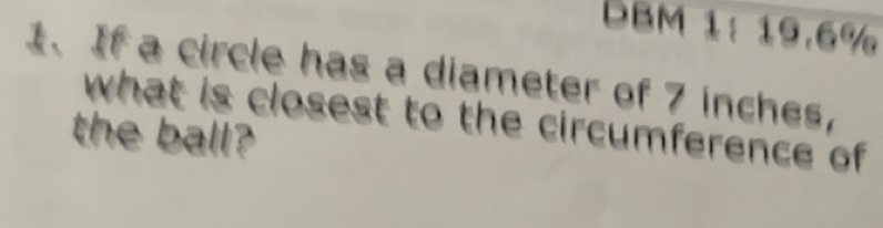 Solved: DBM 1: 19.6% 1. If a circle has a diameter of 7 inches, what is ...