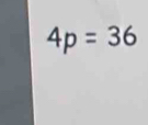 Solved: 4p=36 [Math]