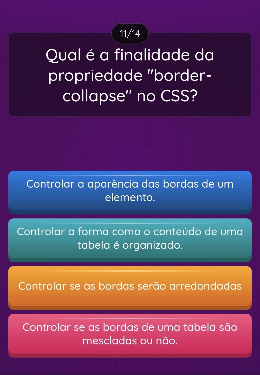 Resolvido:11/14 Qual é a finalidade da propriedade "border- collapse' no CSS? Controlar a aparência