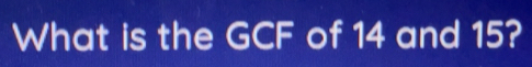 Solved: What is the GCF of 14 and 15? [Math]